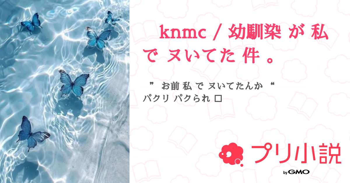 knmc / 幼馴染 が 私 で ヌいてた 件 。 - 全5話 【連載中】（ 織田 彩羽 @ フォロセさんの夢小説） | 無料スマホ夢小説ならプリ小説 byGMO
